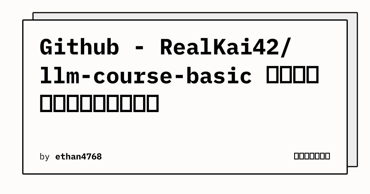 Github - RealKai42/llm-course-basic 大模型的基础入门课配套代码 | 寻岳的网络日志